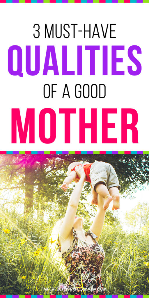 3 Must-Have Qualities Of A Good Mother - Imperfectly Perfect Mama