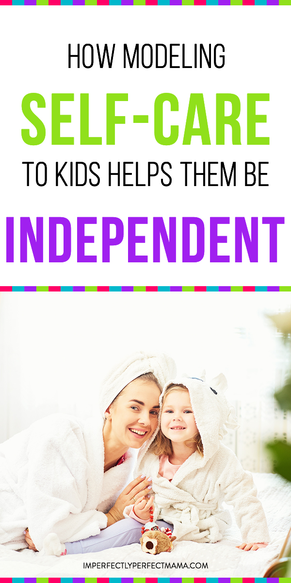 How Modeling Self Care to Kids Helps Them Be Independent - Imperfectly ...