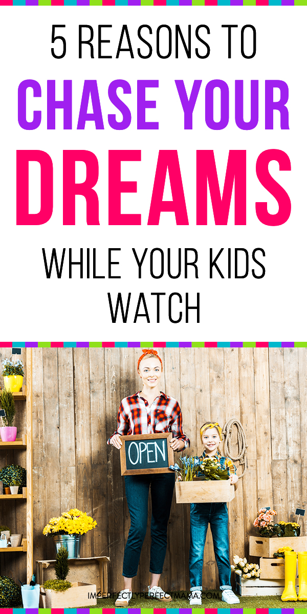 5 Reasons to Chase Your Dreams While Your Kids Watch - Imperfectly ...